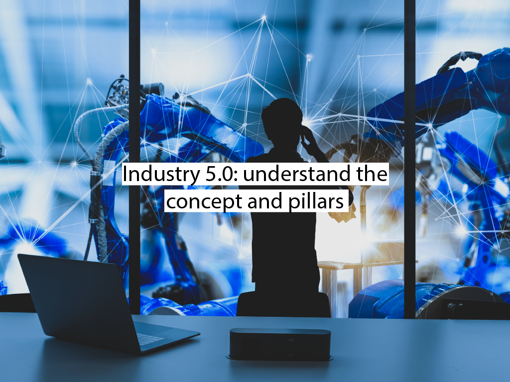 Industry 5.0: understand the concept and pillars